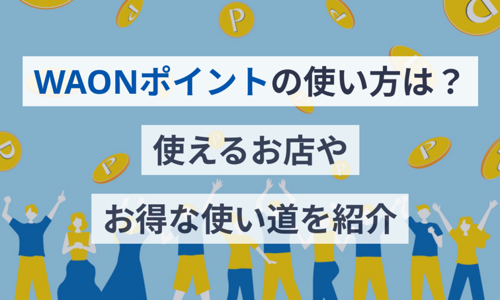 WAONポイントの使い方は？使えるお店やお得な使い道を紹介 | Money Journey